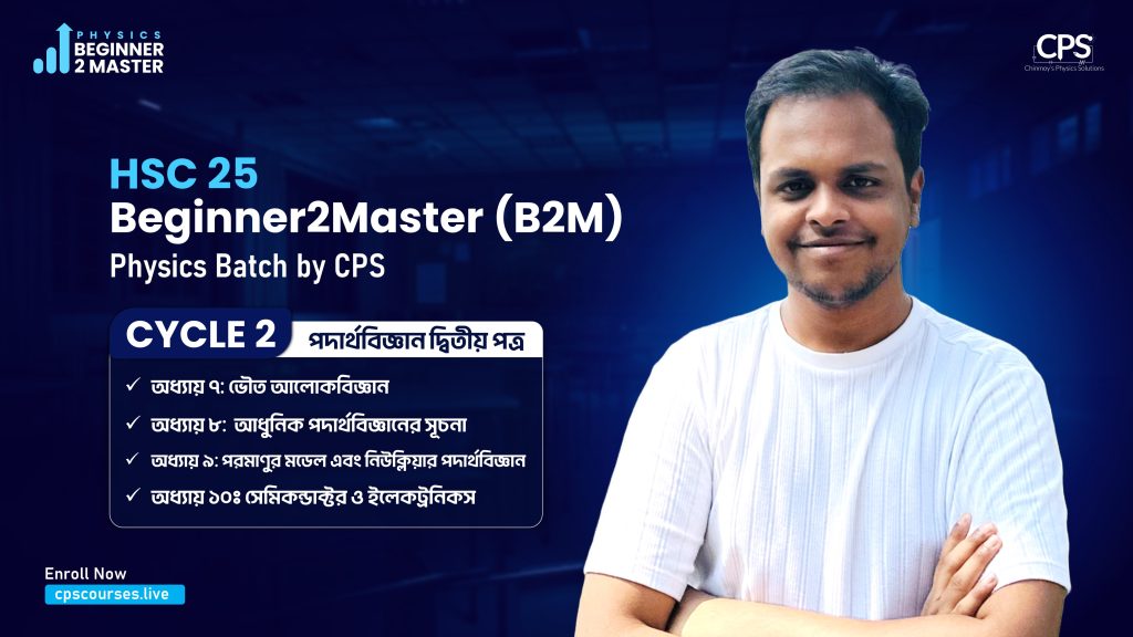 HSC'25 PHYSICS 2nd Paper Cycle 2 Beginner2Master(B2M) Batch by CPS - Chinmoy's Physics Solution